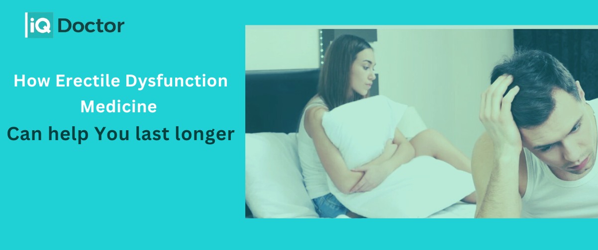 How Erectile Dysfunction Medicine Can help You last longer | IQ Doctor